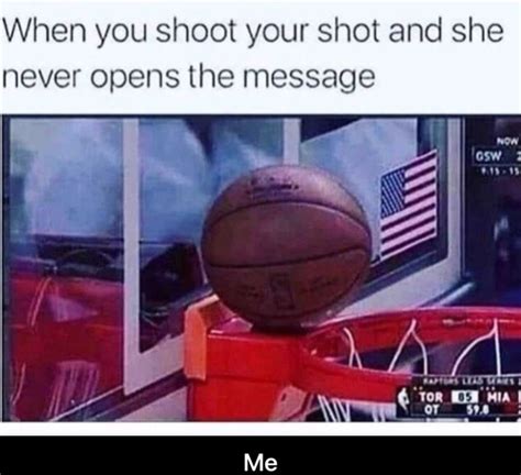 When You Shoot Your Shot And She Never Opens The Message Shoot Your