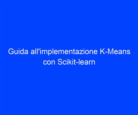 guida all implementazione k means con scikit learn riccardo de
