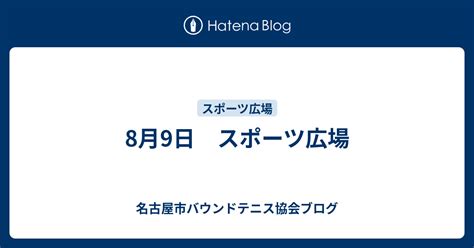 8月9日 スポーツ広場 名古屋市バウンドテニス協会ブログ