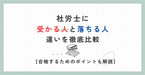 社労士に受かる人と落ちる人の違いを徹底比較【合格するためのポイントも解説】 あつまれ社労士の森 ブログ