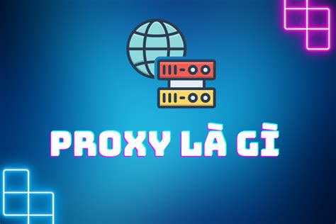 Giải thích proxy là gì và các ứng dụng thực tế