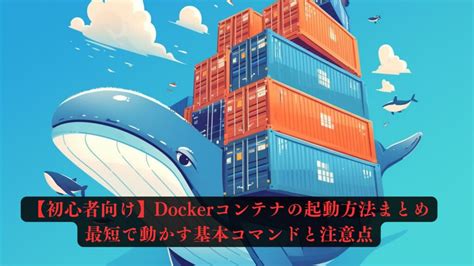 【初心者向け】dockerコンテナの起動方法まとめ｜最短で動かす基本コマンドと注意点 ちょげぶろぐ