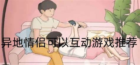 异地情侣可以互动游戏推荐 适合异地情侣玩的互动游戏 17玩家游戏网