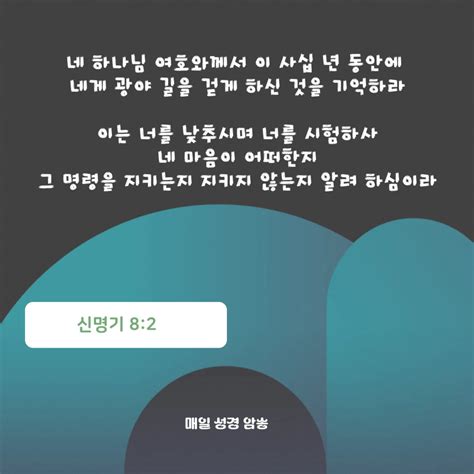 영한 네 하나님 여호와께서 이 사십 년 동안에 네게 광야 길을 걷게 하신 것을 기억하라 이는 너를 낮추시며 너를 시험하사 네 마음이 어떠한지 그 명령을 지키는지 지키지