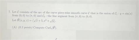 Solved 7 Let C Consists Of The Arc Of The Curve Piece Wise