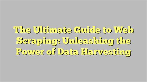 The Ultimate Guide To Web Scraping Unleashing The Power Of Data
