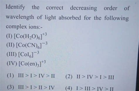 Identify The Correct Decreasing Order Of Wavelength Of Light Absorbed For