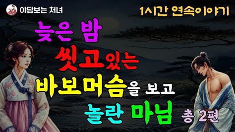 1시간이야기 늦은 밤 씻고있는 바보머슴을 보고 놀란 마님 총 2편 ㅣ사랑ㅣ민담ㅣ전설ㅣ설화ㅣ옛날이야기ㅣ야담ㅣ구전ㅣ고전ㅣ조선시대ㅣ