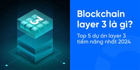 Blockchain Layer 3 Là Gì Top 5 Dự án Layer 3 Tiềm Năng Nhất 2024