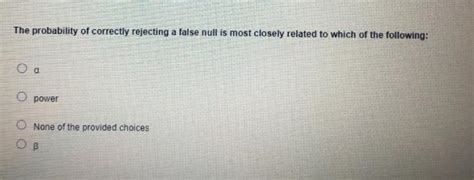 Solved The Probability Of Correctly Rejecting A False Null Chegg