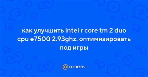 Ответы Mail как улучшить intel r core tm 2 duo cpu e7500 2 93ghz