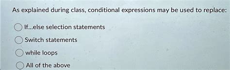 Solved As Explained During Class Conditional Expressions May Be Used