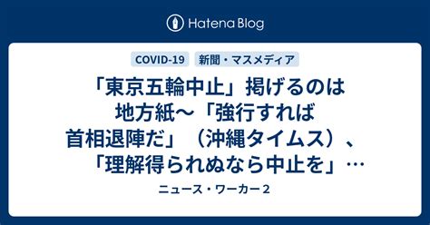 「東京五輪中止」掲げるのは地方紙～「強行すれば首相退陣だ」（沖縄タイムス）、「理解得られぬなら中止を」（西日本新聞） 【追記】公式スポンサーの