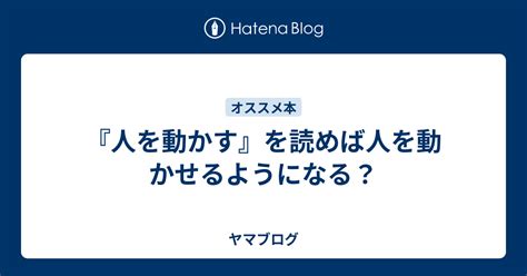 『人を動かす』を読めば人を動かせるようになる？ ヤマブログ