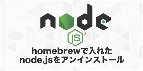 Homebrewでインストールしたnodejsをアンインストールする テストウフ