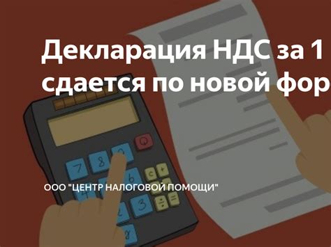 Декларация НДС за 1 квартал сдается по новой форме ООО Центр Налоговой Помощи Дзен