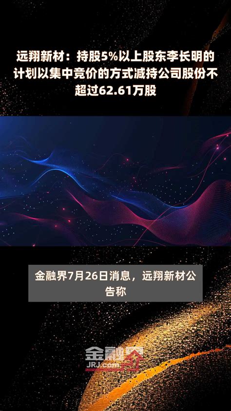 远翔新材：持股5以上股东李长明的计划以集中竞价的方式减持公司股份不超过6261万股 快报凤凰网视频凤凰网