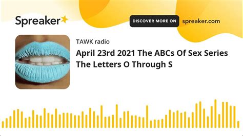 April 23rd 2021 The Abcs Of Sex Series The Letters O Through S Youtube