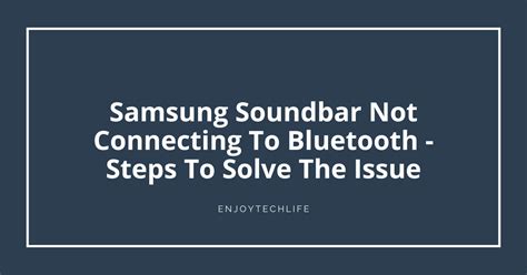 Samsung Soundbar Not Connecting To Bluetooth Steps To Solve The Issue Enjoytechlife