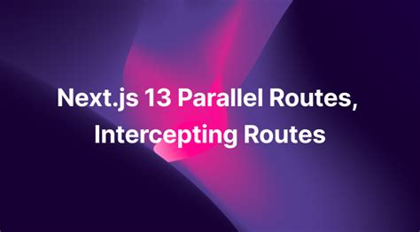 next js 13 parallel routes intercepting routes