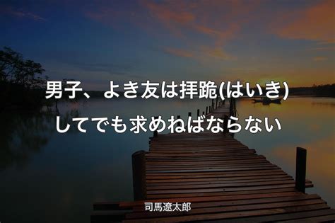 【背景3】男子、よき友は拝跪はいきしてでも求めねばならない 司馬遼太郎