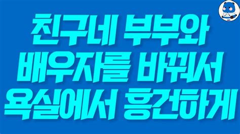 실제사연 친구네 부부와 배우자를 바꿔서 욕실에서 흥건하게 YouTube