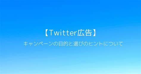 【twitter広告】キャンペーンの目的と選びのヒントについて リスティング広告運用代行｜カルテットコミュニケーションズ