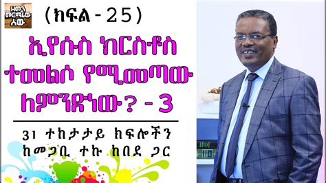 የክርስቶስ ምፅዓት እና የነገረ ፍጻሜ ት ት የጌታ ዳግም ምፅዓት ክፍል 25 በመጋቢ ተኩ ከበደ Youtube