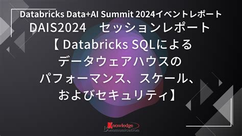 Dais2024 セッションレポート【 Databricks Sqlによるデータウェアハウスのパフォーマンス、スケール、およびセキュリティ