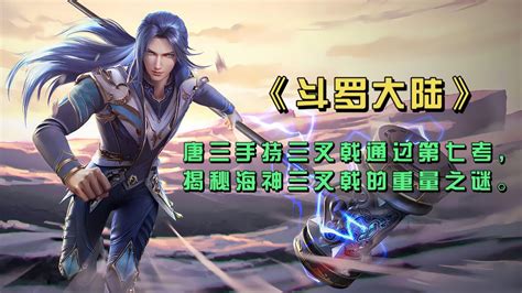 《斗罗大陆》唐三手持三叉戟通过第七考，揭秘海神三叉戟的重量之谜。高清1080p在线观看平台腾讯视频