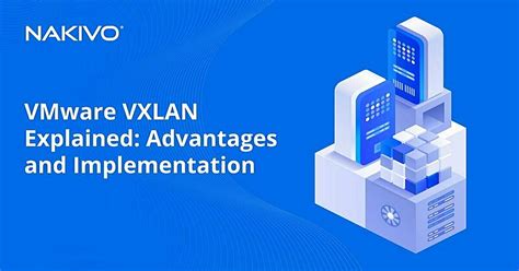 Vmware Vxlan Explained Advantages And Implementation Nakivo Inc