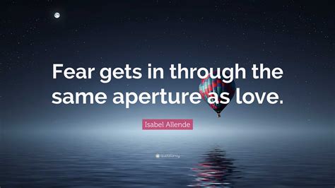 Isabel Allende Quote “fear Gets In Through The Same Aperture As Love ”