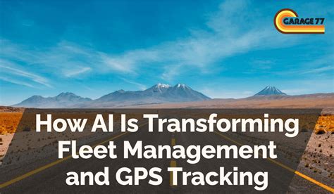 How Ai Is Transforming Fleet Management And Gps Tracking Garage 77 Fleet Gps