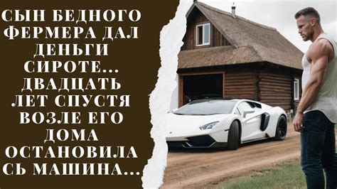Сын бедного фермера дал деньги сироте Двадцать лет спустя возле его