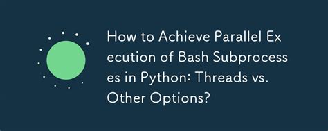 How To Achieve Parallel Execution Of Bash Subprocesses In Python Threads Vs Other Options