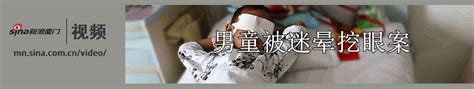 视频滚动男童被迷晕挖眼案 闽南站 新浪网