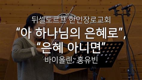 특송 아 하나님의 은혜로 은혜 아니면 홍유빈 뒤셀도르프 한인장로교회 20190120 Youtube