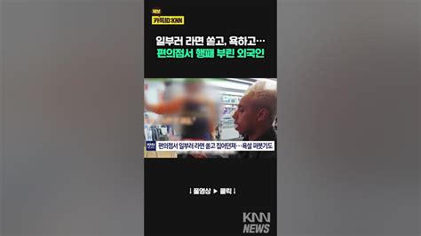 편의점서 라면 던지고 민폐짓 외국인 유튜버알고보니 Knn Youtube