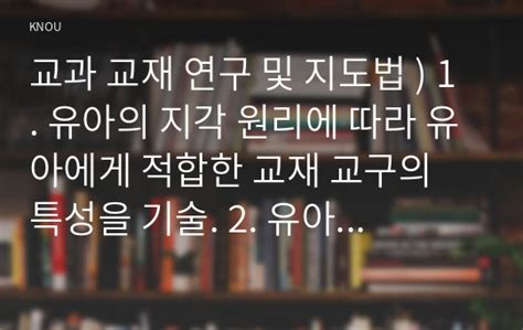 교과 교재 연구 및 지도법 1 유아의 지각 원리에 따라 유아에게 적합한 교재 교구의 특성을 기술 2 유아의 교수 학습