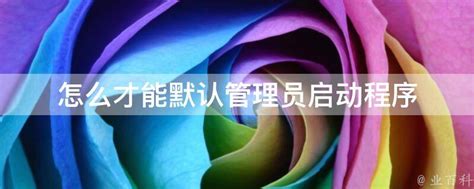 怎么才能默认管理员启动程序 业百科