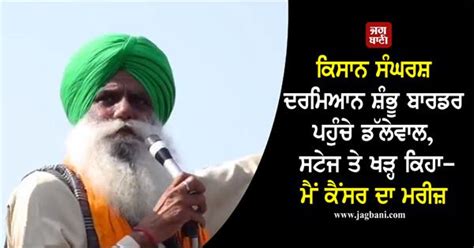 ਕਿਸਾਨ ਸੰਘਰਸ਼ ਦਰਮਿਆਨ ਸ਼ੰਭੂ ਬਾਰਡਰ ਪਹੁੰਚੇ ਡੱਲੇਵਾਲ ਸਟੇਜ ਤੇ ਖੜ੍ਹ ਕਿਹਾ ਮੈਂ