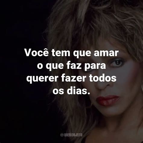 Você Tem Que Amar O Que Faz Para Querer Fazer Todos Os Dias Tina