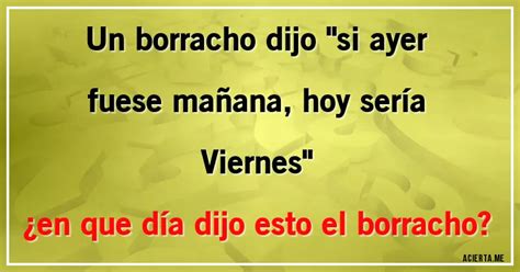 Un Borracho Dijo Si Ayer Fuese Mañana Hoy Sería Viernes ¿en Que