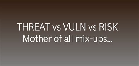 threat vs vulnerability vs risk… the never ending mother of all mix ups