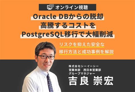 【オンライン視聴】oracle Dbからの脱却、高騰するコストをpostgresql移行で大幅削減 ～リスクを抑えた安全な移行方法と成功事例を解説～
