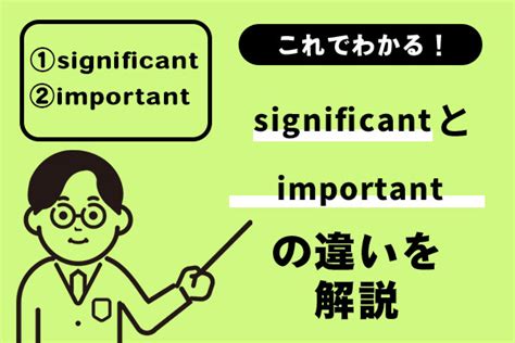 significantとimportantの違いがこれでわかる例文を踏まえてわかりやすく解説 オンライン英会話の選び方のポイントと効果的な学習方法を解説