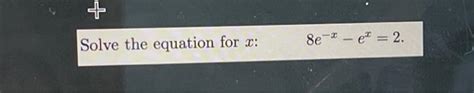 Solved Solve The Equation For X 8e−x−ex 2