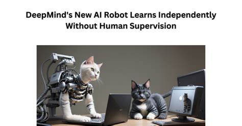 DeepMind S New AI Robot Learns Independently Without Human Supervision