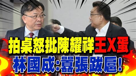 【每日必看】拍桌怒批陳耀祥王x蛋 林國成囂張跋扈｜行政院提翁柏宗接主委 林國成封殺機率極高 20240502 Youtube