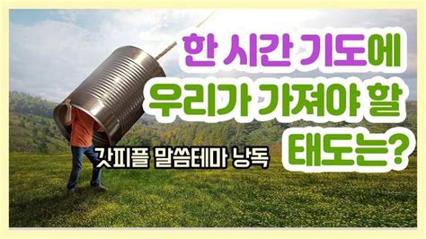 한 시간 기도에 우리가 가져야 할 태도는 갓피플테마 낭독 By 친한친구